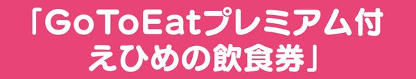 「GoToEatプレミアム付えひめの飲食券」4月16日より第2弾販売開始！｜特集 | リビングえひめWeb